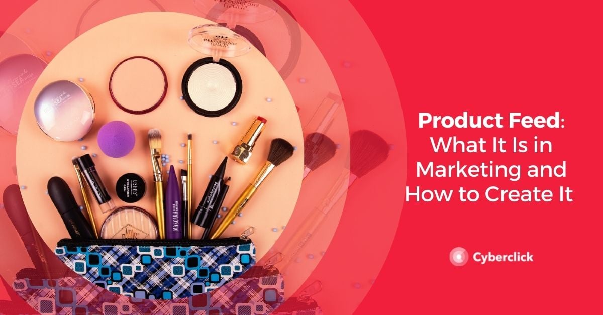 Product Feed: What It Is in Marketing and How to Create It