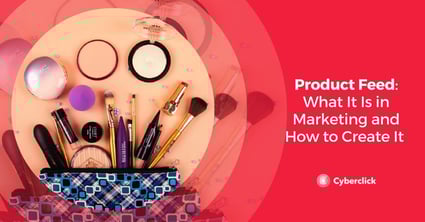 Product Feed: What It Is in Marketing and How to Create It