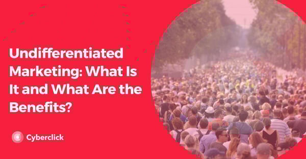 Undifferentiated Marketing: What Is It and What Are the Benefits?