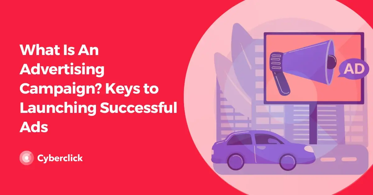 What Is An Advertising Campaign? Keys to Launching Successful Ads